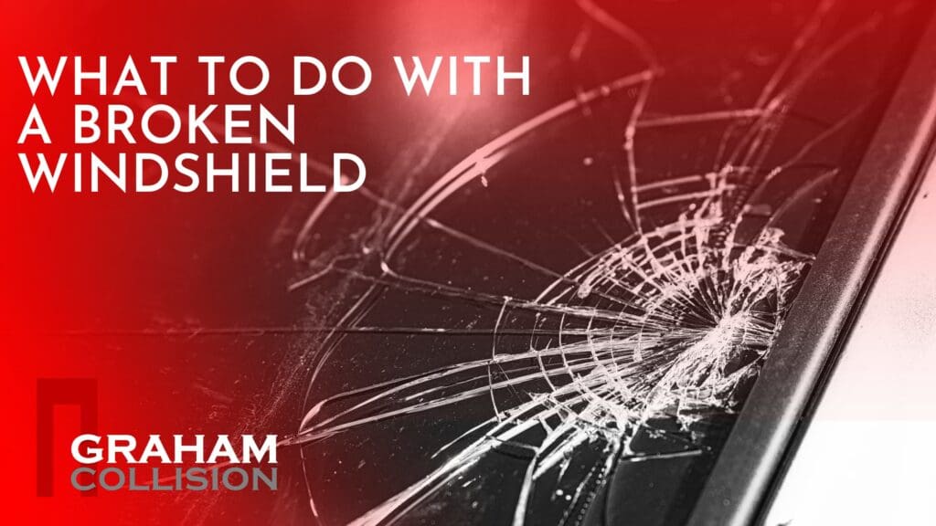 What to Do With a Broken Windshield - Graham Collision